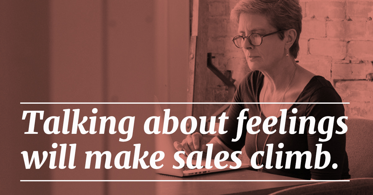 Talk to your customers about their feelings. Your sales will climb ...